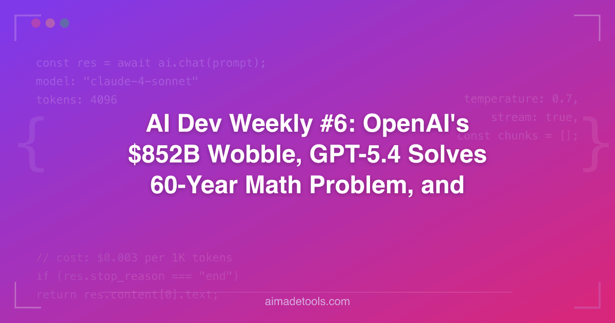 AI Dev Weekly #6: OpenAI's $852B Wobble, GPT-5.4 Solves 60-Year Math ...