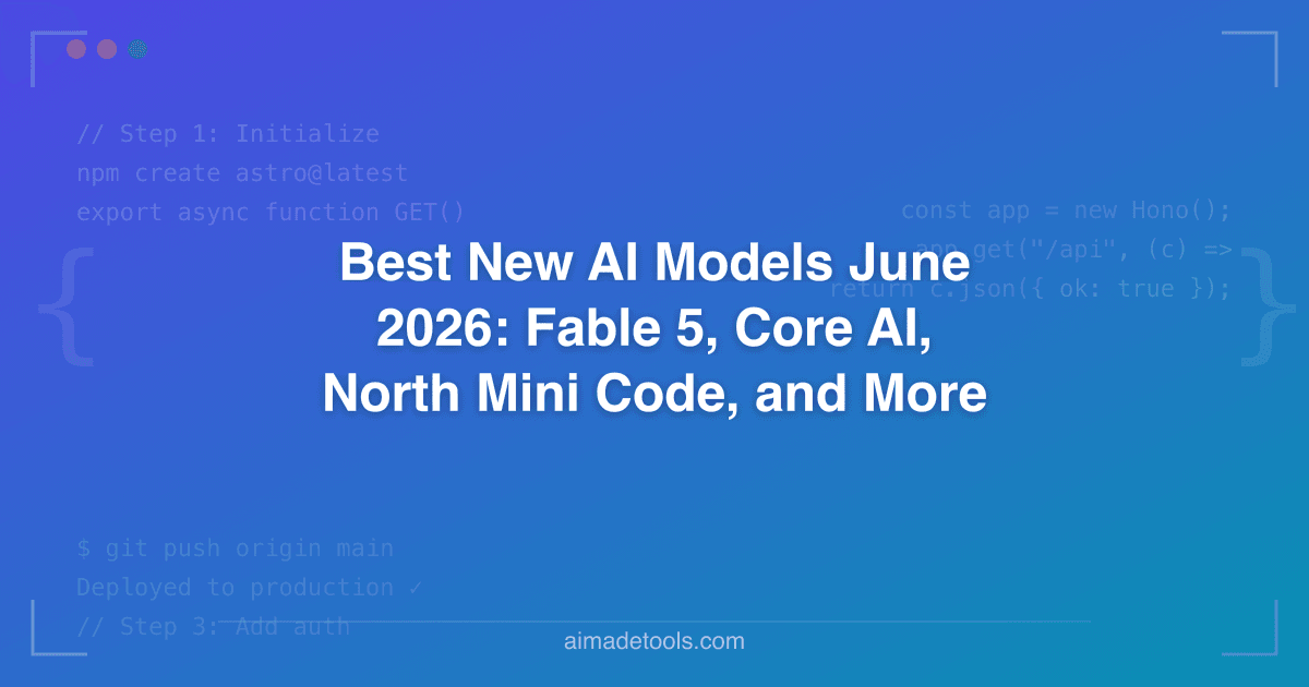 Best New AI Models June 2026: Fable 5, Core AI, North Mini Code, and More