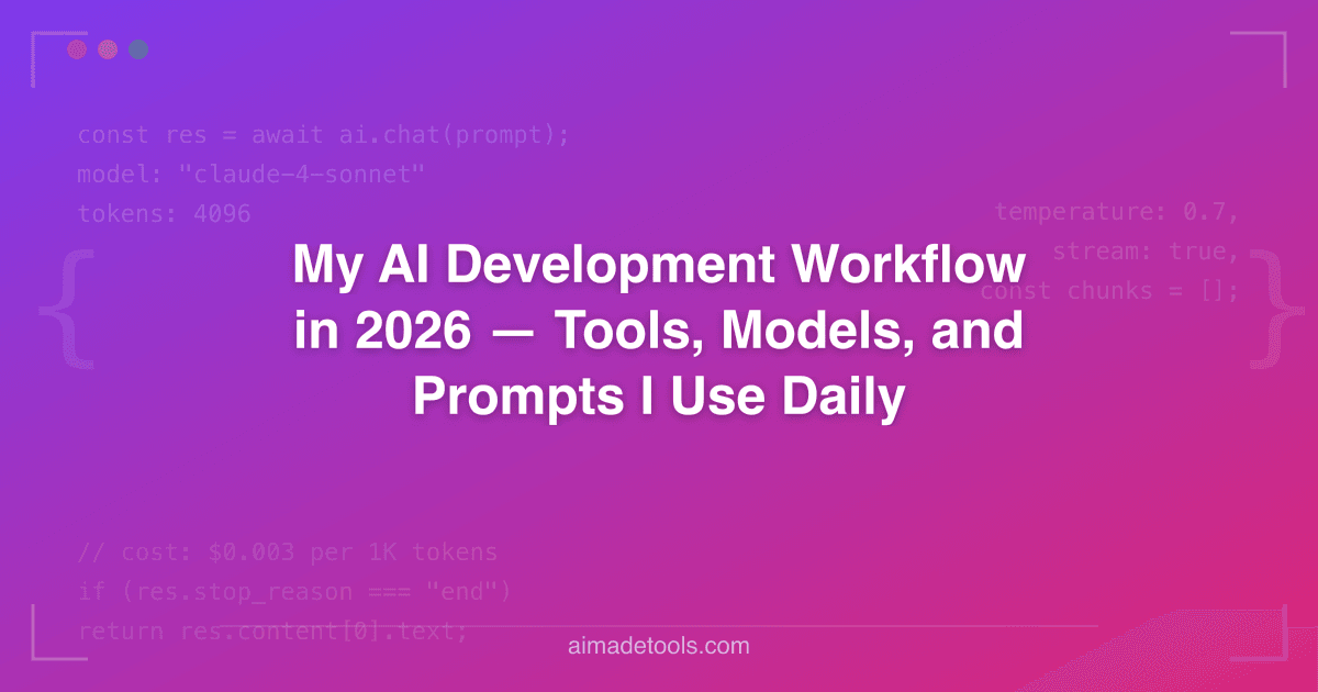 My AI Development Workflow in 2026 — Tools, Models, and Prompts I Use Daily